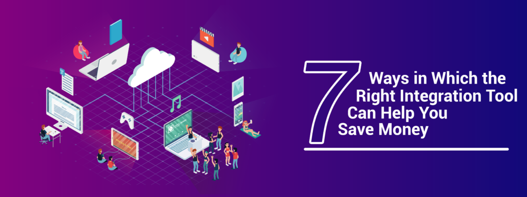 7 Ways in Which the Right Integration Tool Can Help You Save Money